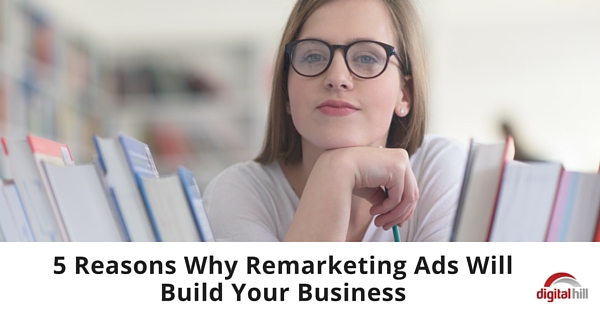 5 Reasons Why Remarketing Ads Will Build Your Business
