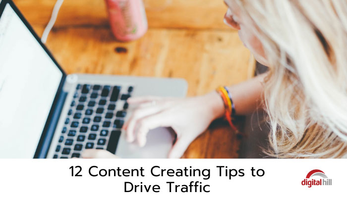 12 Content Creating Tips to Drive Traffic - Digital Hill Multimedia, Inc.