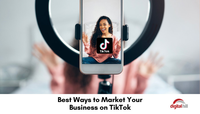 Best Ways to Market Your Business on TikTok - Digital Hill Multimedia, Inc.